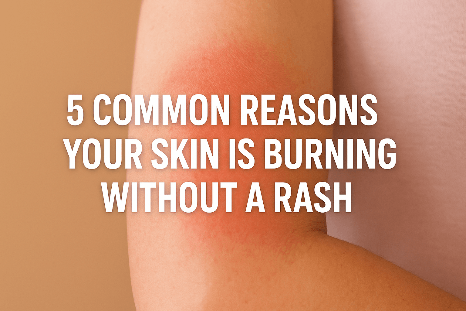 5 Common Reasons Your Skin Is Burning Without a Rash: What You Should Know